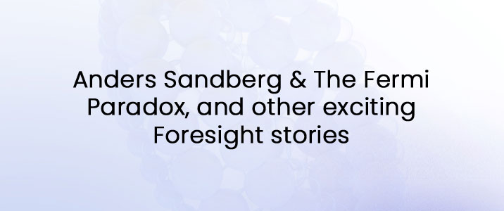 Anders Sandberg & The Fermi Paradox, and other exciting Foresight stories - Foresight Institute