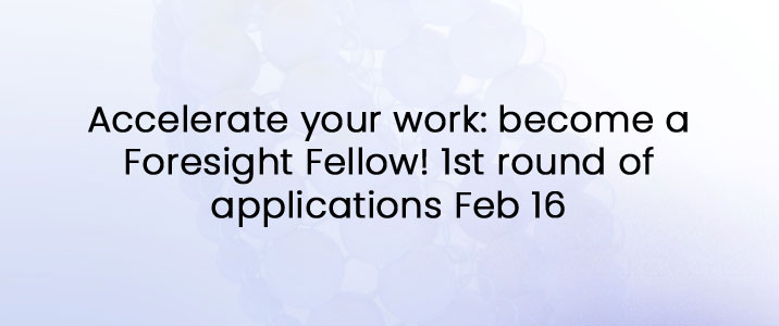 Accelerate your work: become a Foresight Fellow! 1st round of applications Feb 16 - Foresight ...