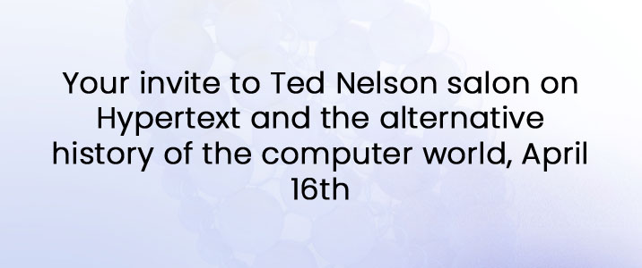 Your invite to Ted Nelson salon on Hypertext and the alternative ...