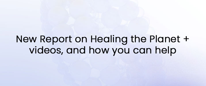 New Report on Healing the Planet + videos, and how you can help ...