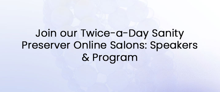 Join our Twice-a-Day Sanity Preserver Online Salons: Speakers & Program ...