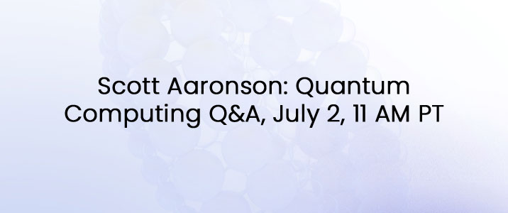 Scott Aaronson: Quantum Computing Q&A, July 2, 11 AM PT - Foresight ...