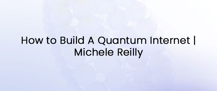 How to Build A Quantum Internet | Michele Reilly - Foresight Institute