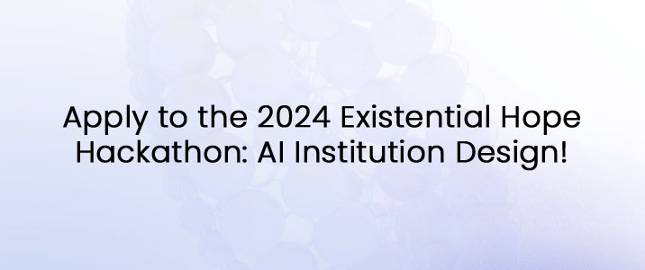 Apply to the 2024 Existential Hope Hackathon: AI Institution Design ...